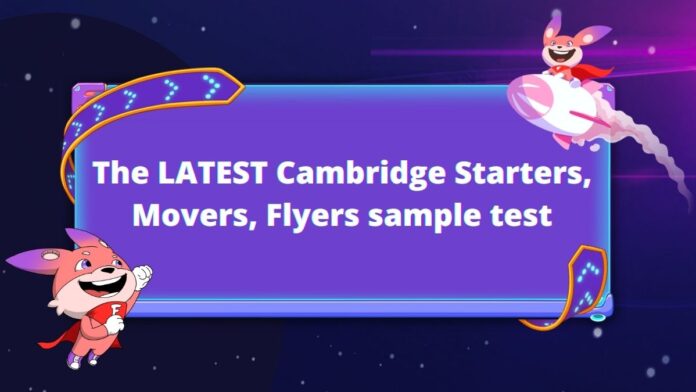 The LATEST Cambridge Starters, Movers, and Flyers sample test The LATEST Cambridge Starters, Movers, and Flyers sample test